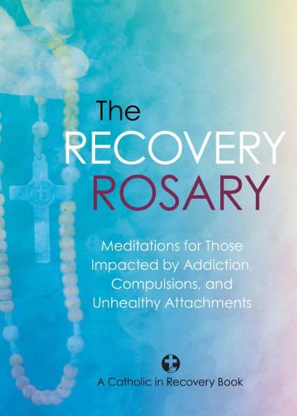 The Recovery Rosary: Meditations for Those Impacted by Addiction, Comp ...